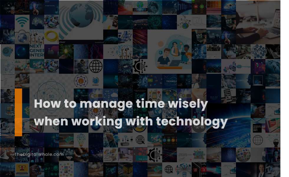 How To Manage Time Wisely When Working With Technology Technology 