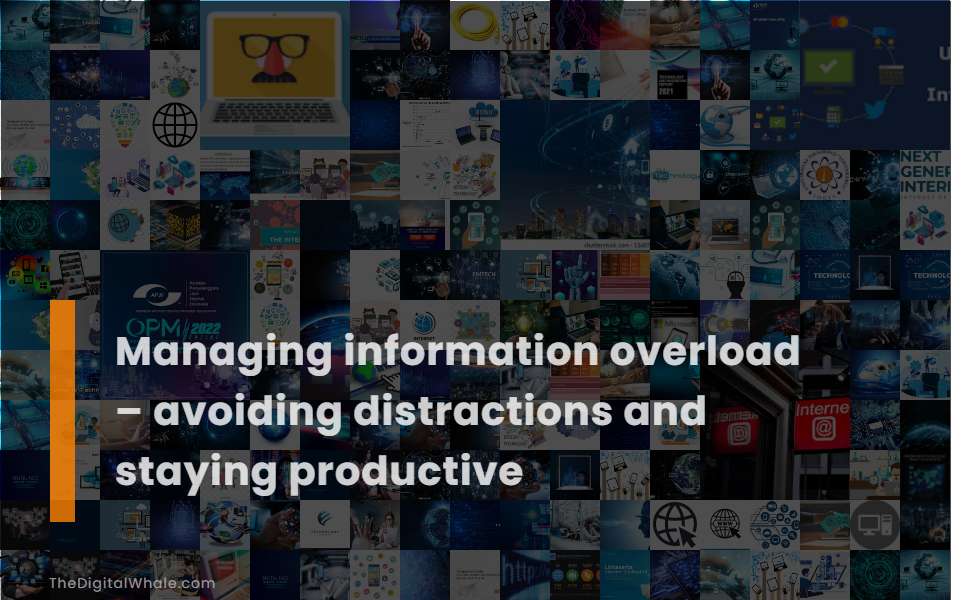 Managing Information Overload Avoiding Distractions And Staying Productive Technology
