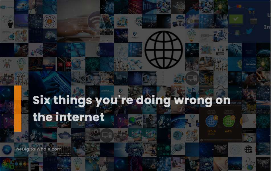 Six Things You're Doing Wrong On the Internet - Technology Article ... Six Things You're Doing Wrong On the Internet - Technology Article ...