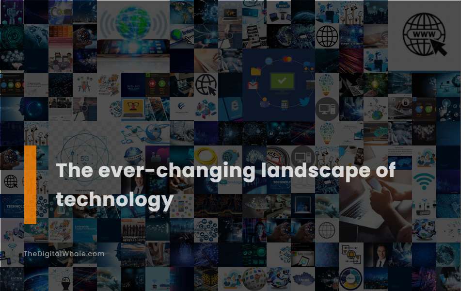 The Ever-Changing Landscape of Technology - Technology Article ... The Ever-Changing Landscape of Technology - Technology Article ...