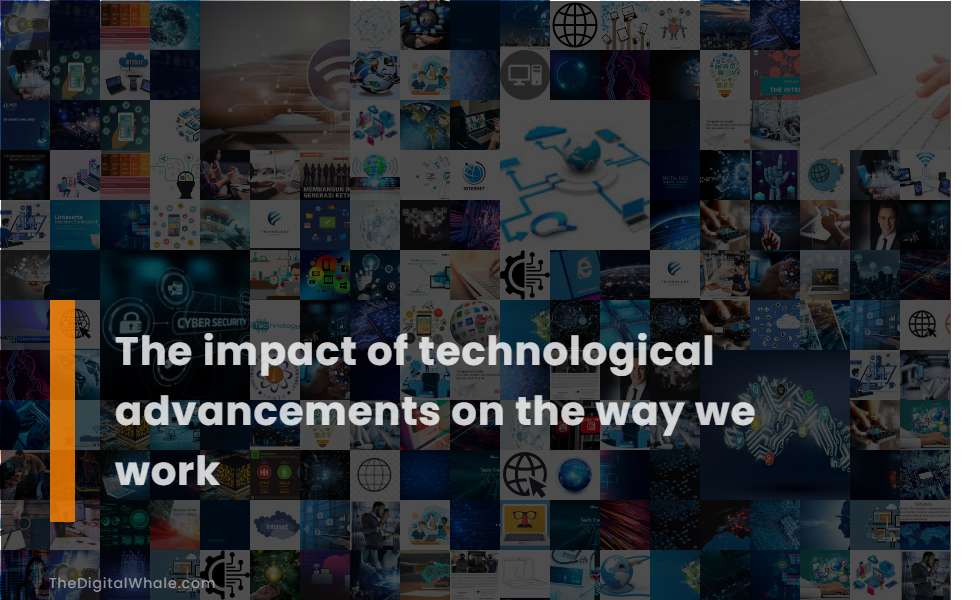 The Impact of Technological Advancements On the Way We Work ... The Impact of Technological Advancements On the Way We Work ...